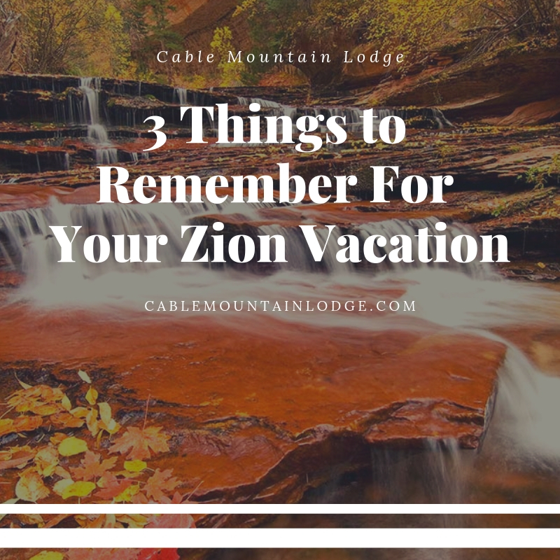 3 Things to Remember For Your Zion Vacation | Cable Mountain Lodge